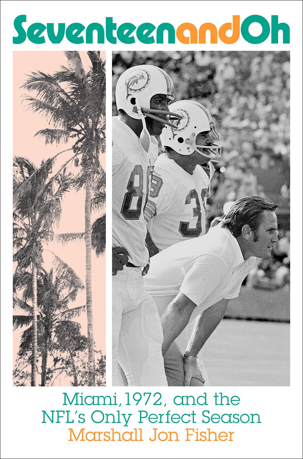 Seventeen and Oh: Miami, 1972, and the NFL's Only Perfect Season ...