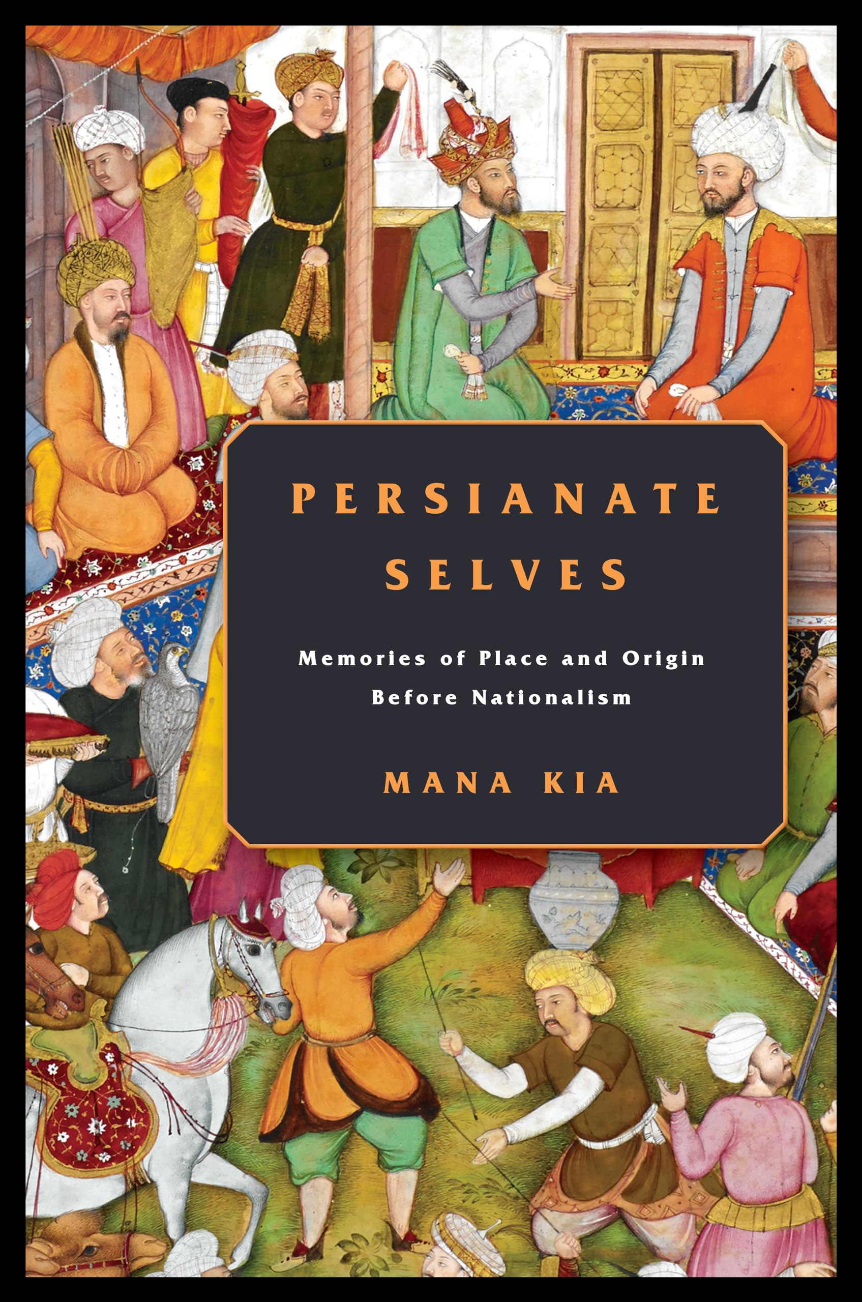 Persianate Selves: Memories of Place and Origin Before Nationalism: Kia ...