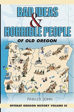 Bad Ideas and Horrible People of Old Oregon: Offbeat Oregon History Vol ...