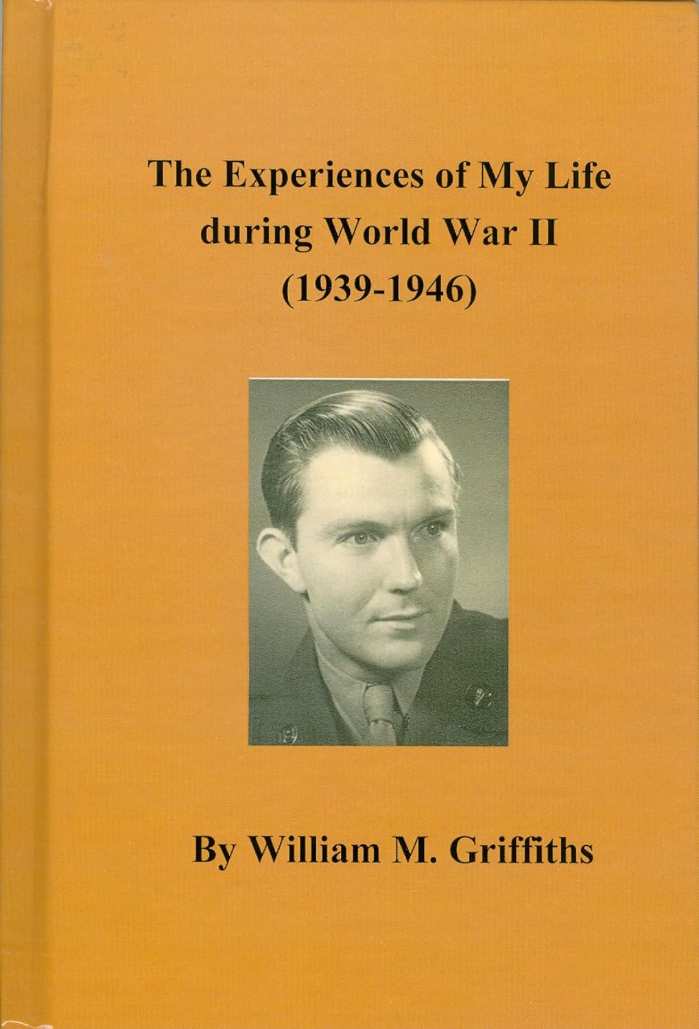 The Experiences of My Life during World War II: William M. Griffiths ...