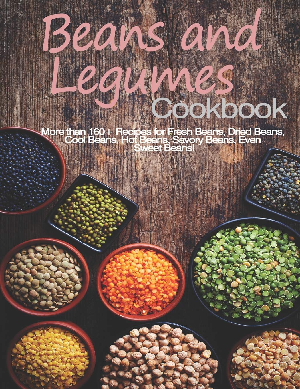 Beans and Legumes Cookbook: More than 160 Recipes for Fresh Beans ...
