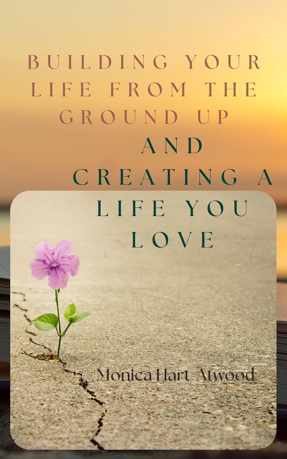 Building Your Life from the Ground Up and Creating a Life You Love ...