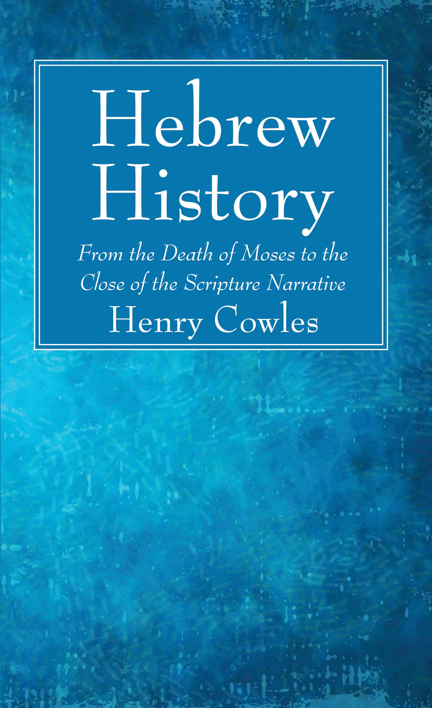 Hebrew History: From the Death of Moses to the Close of the Scripture ...