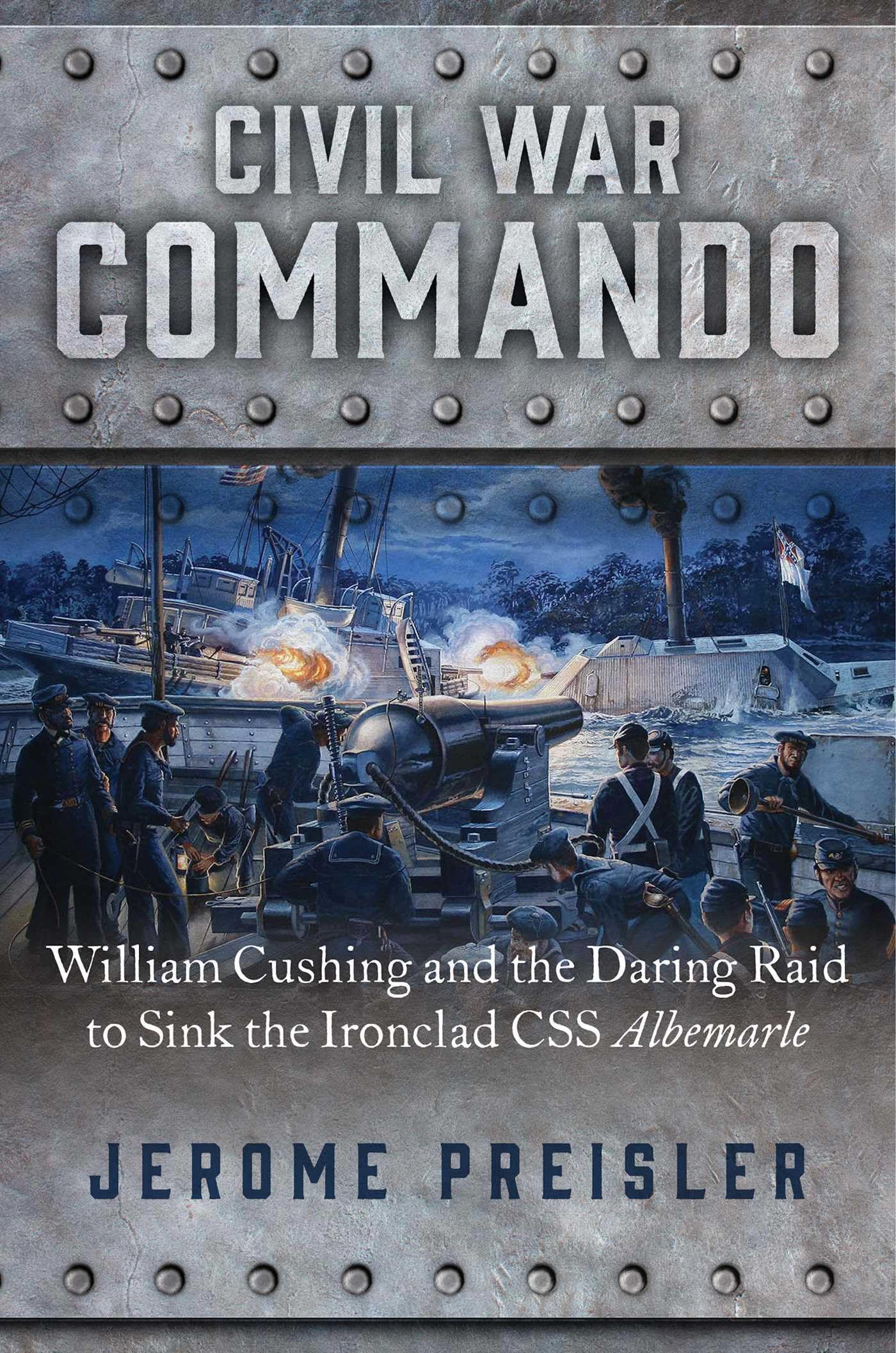 Civil War Commando: William Cushing and the Daring Raid to Sink the ...
