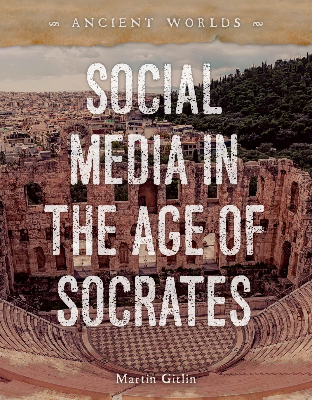 Social Media in the Age of Socrates (Ancient Worlds) : Gitlin, Martin ...