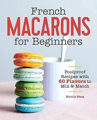 French Macarons for Beginners: Foolproof Recipes with 30 Shells and 30 ...