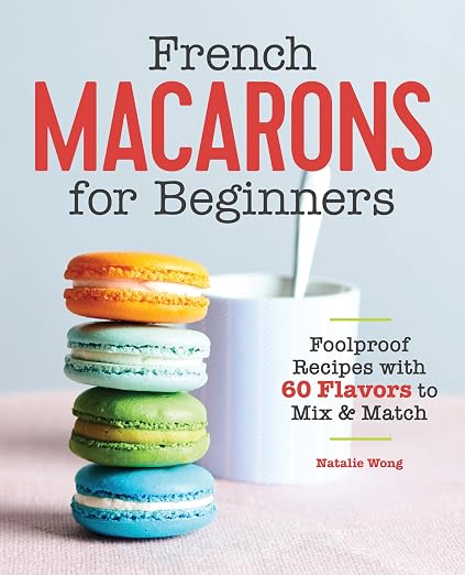 French Macarons for Beginners: Foolproof Recipes with 30 Shells and 30 ...