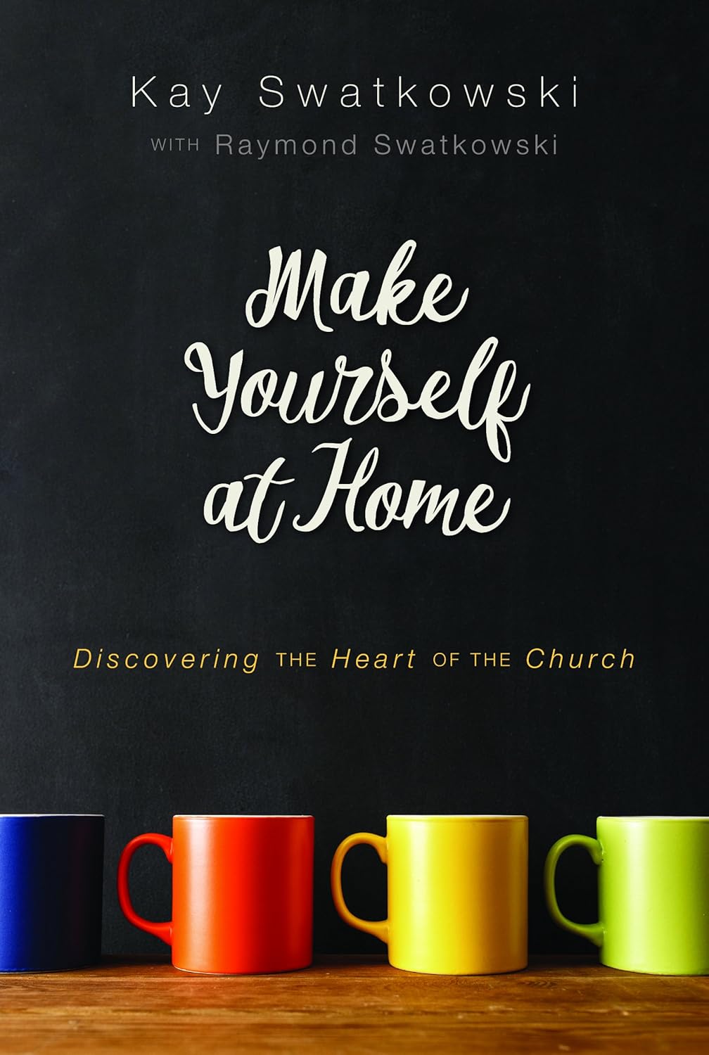 Make Yourself at Home: Discovering the Heart of the Church: Swatkowski ...