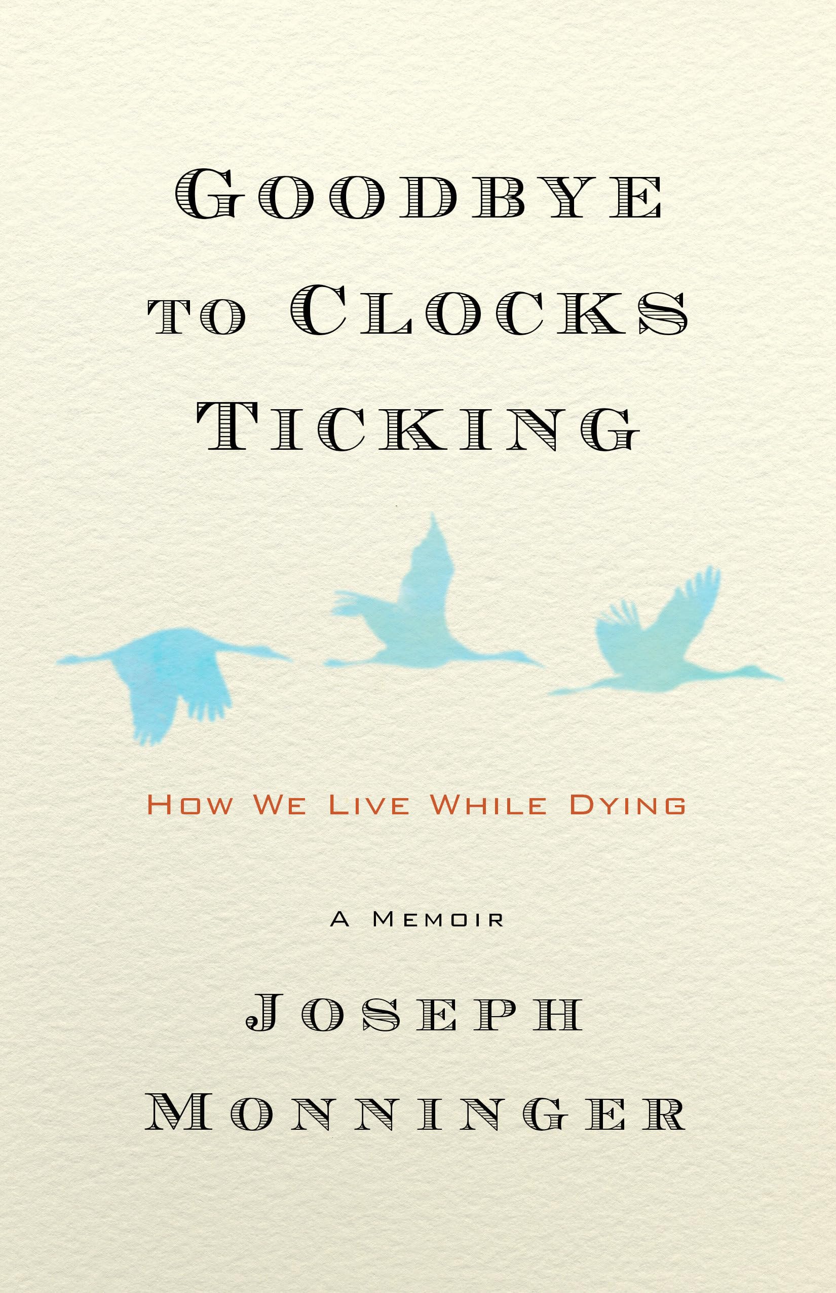 Goodbye to Clocks Ticking: How We Live While Dying: Monninger, Joseph ...