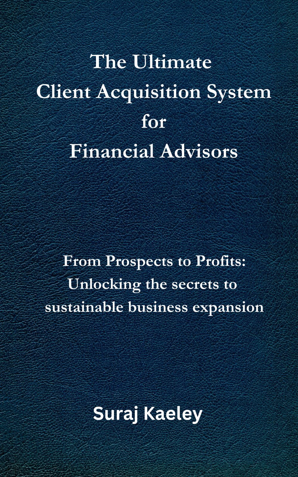 Buy The Ultimate Client Acquisition System for Financial Advisors: From Prospects to Profits ...