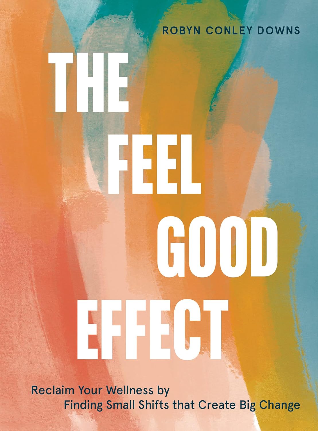 The Feel Good Effect: Reclaim Your Wellness by Finding Small Shifts ...