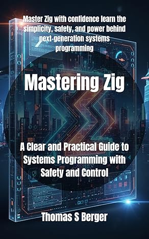 Mastering Zig: A Clear and Practical Guide to Systems Programming with Safety and Control (Zig ...