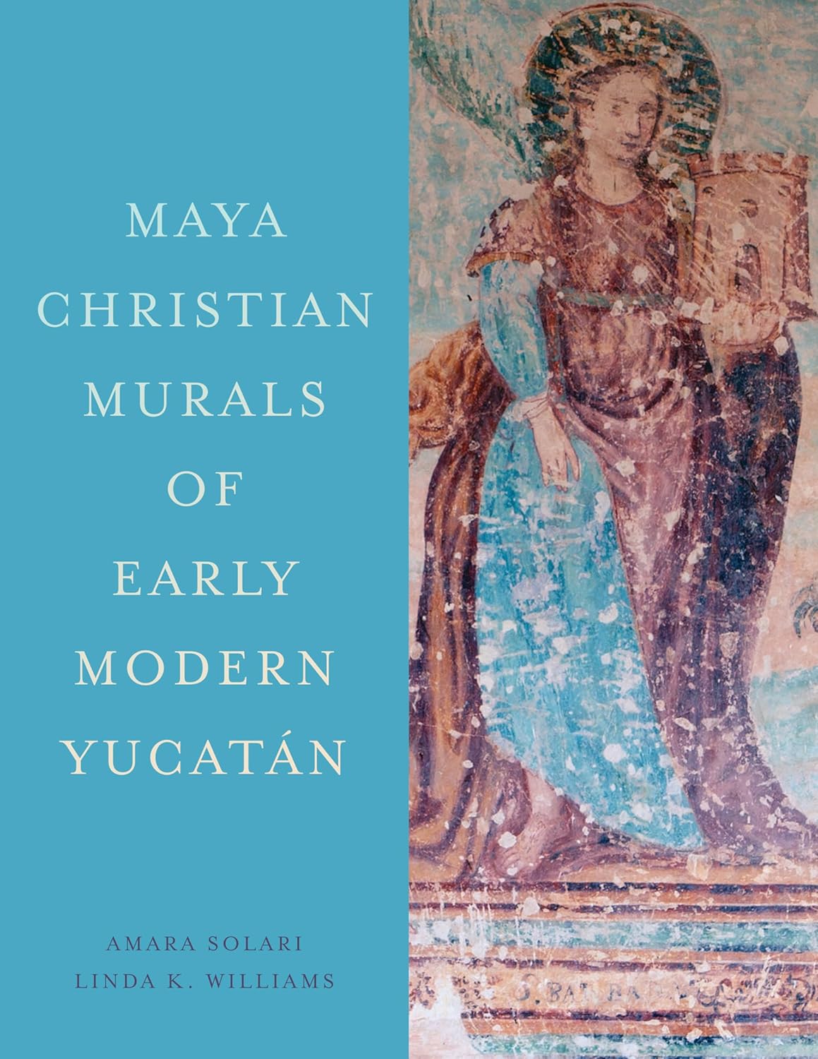 Maya Christian Murals of Early Modern Yucatán: Solari, Amara, Williams ...