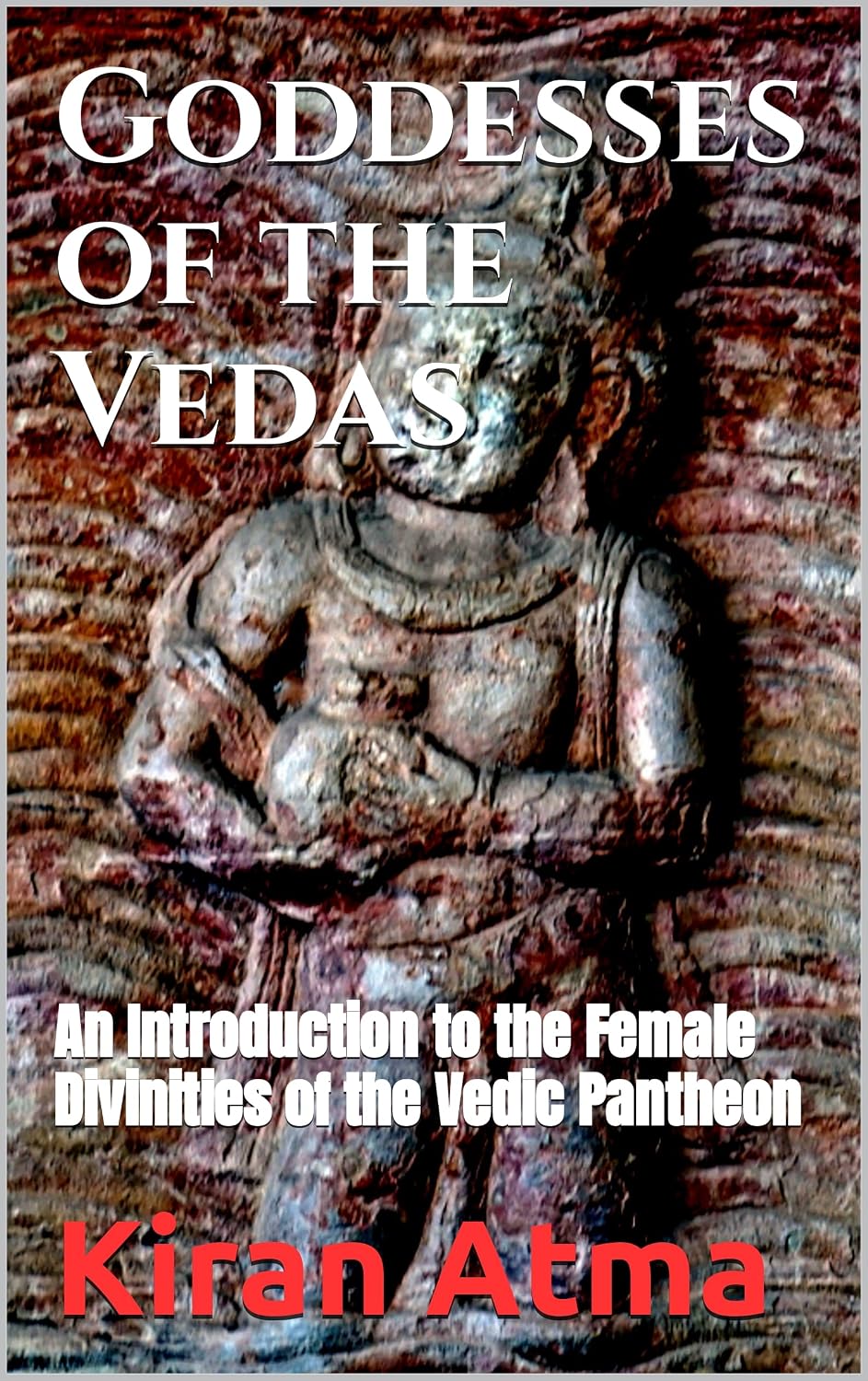 Goddesses of the Vedas: An Introduction to the Female Divinities of the ...