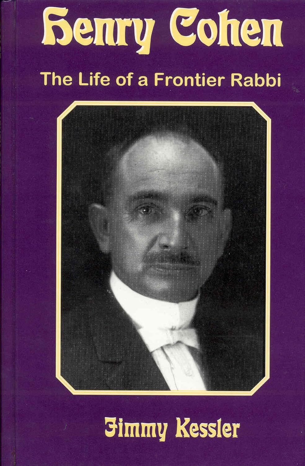 Henry Cohen: The Life of a Frontier Rabbi: Kessler, Jimmy ...