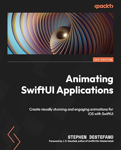 Animating SwiftUI Applications: Create visually stunning and engaging animations for iOS with ...