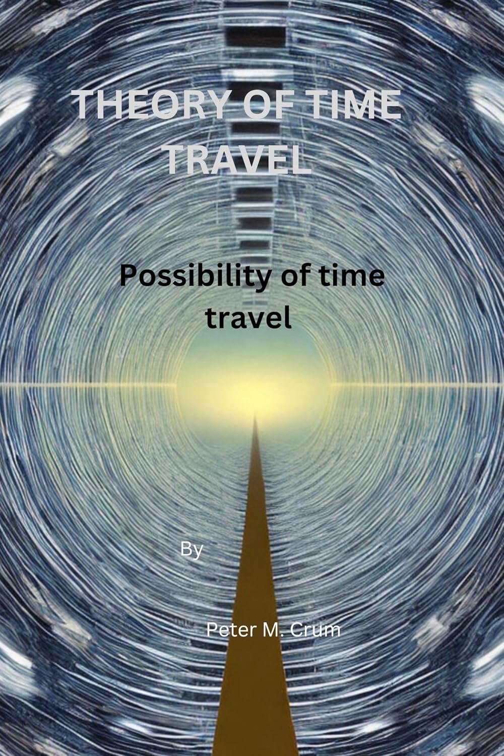 THEORY OF TIME TRAVEL: Possibility of time travel , Crum , Peter M ...