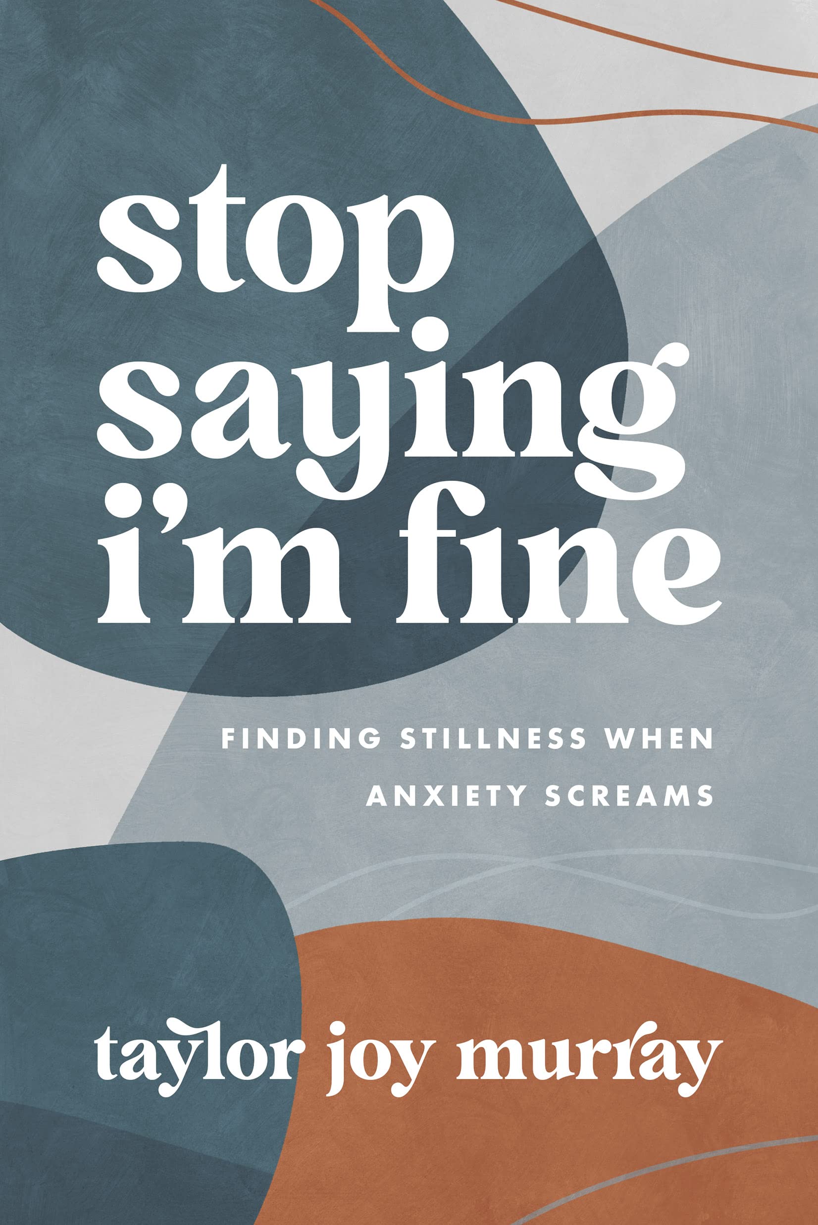 Stop Saying I'm Fine: Finding Stillness When Anxiety Screams: Taylor ...