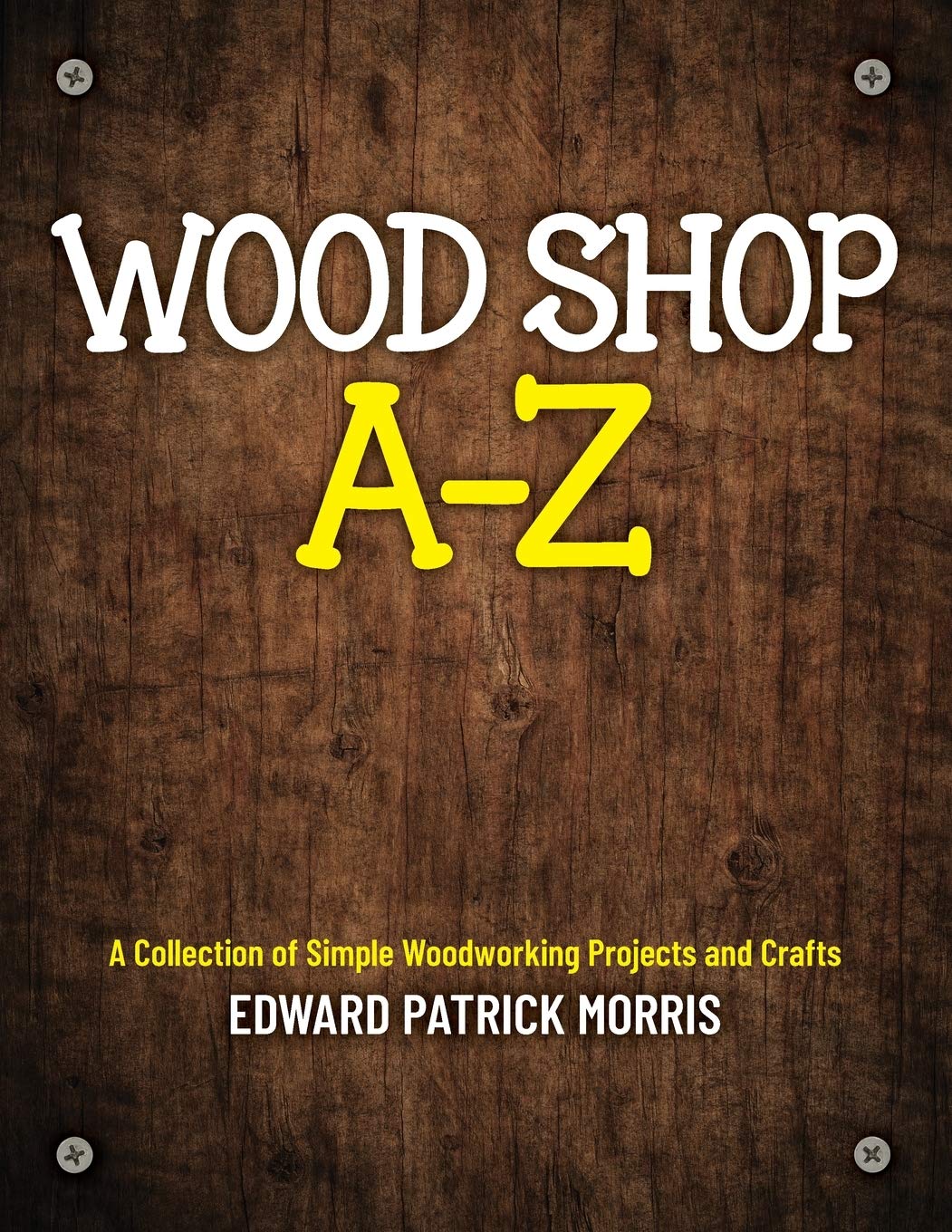 Wood Shop A - Z: A collection of simple woodworking projects and crafts ...