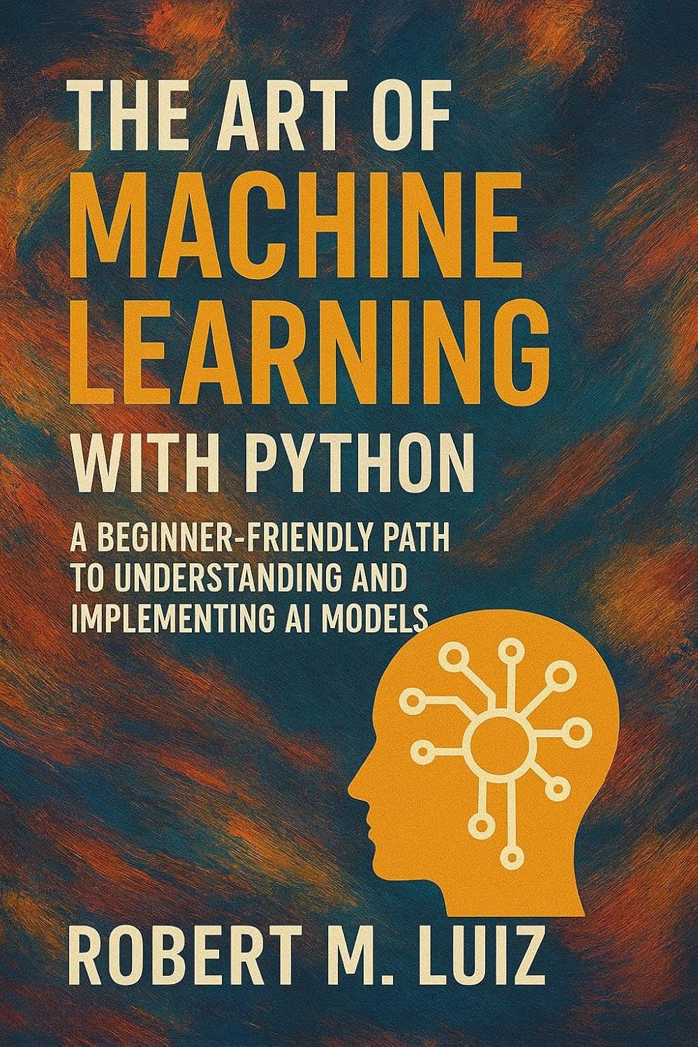 The Art of Machine Learning with Python: A Beginner-Friendly Path to ...