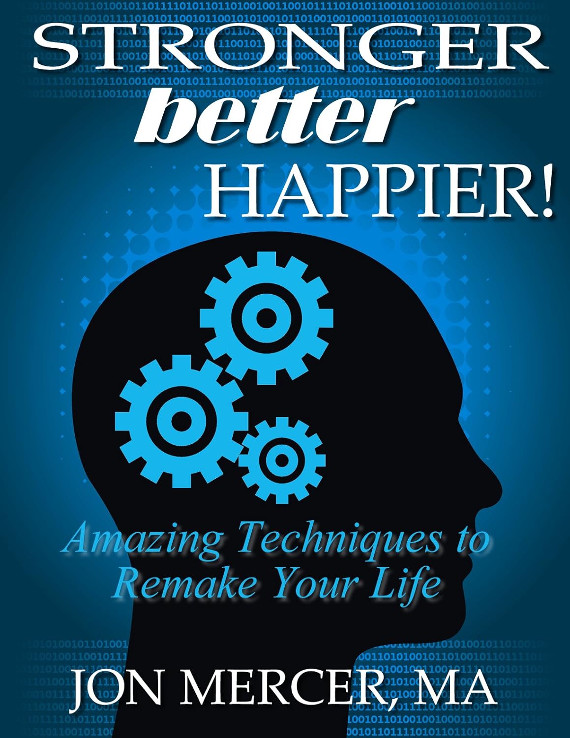 Stronger Better Happier! Amazing Techniques to Remake Your Life ...