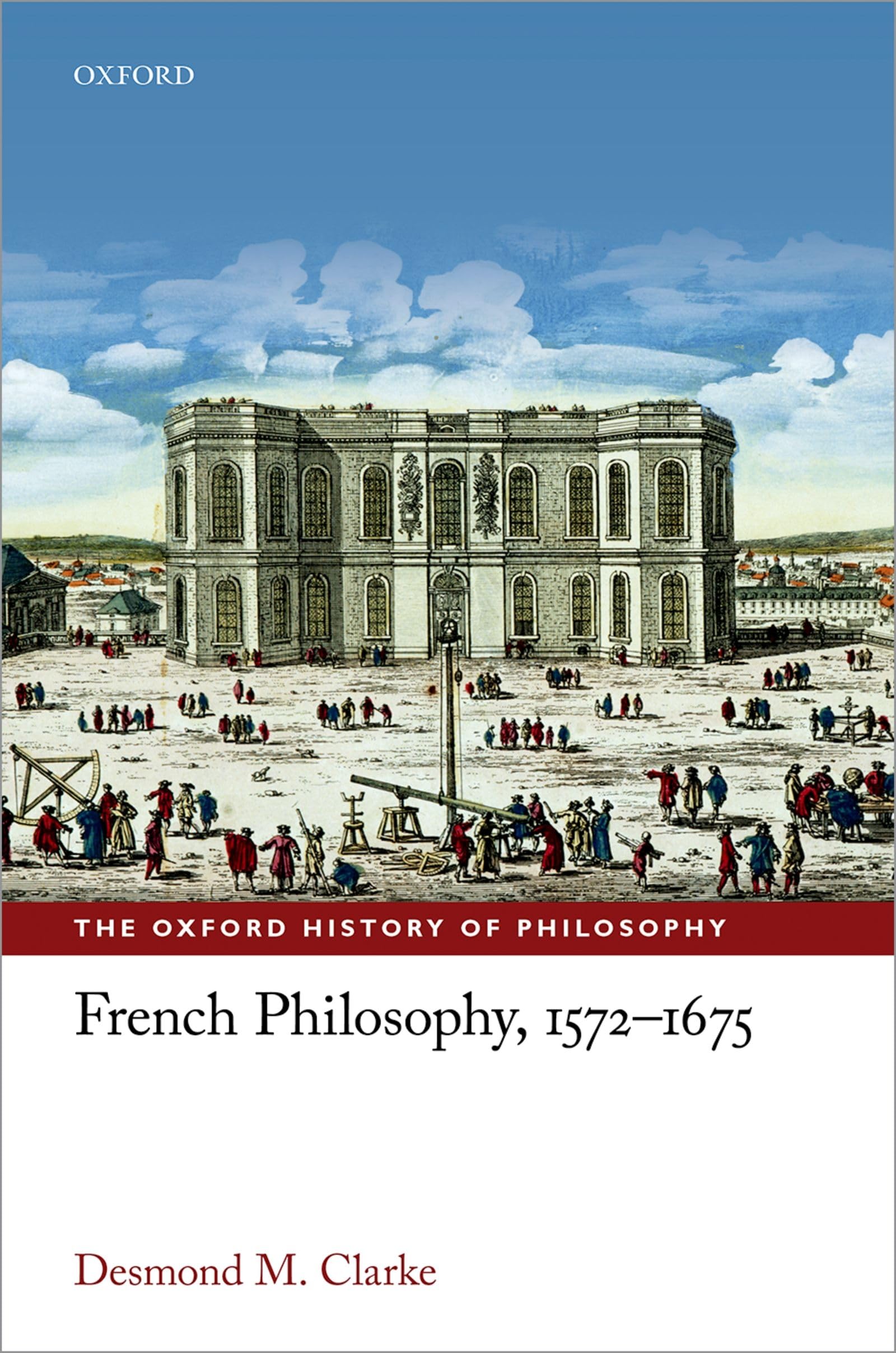 French Philosophy, 1572-1675 (The Oxford History of Philosophy): Clarke ...