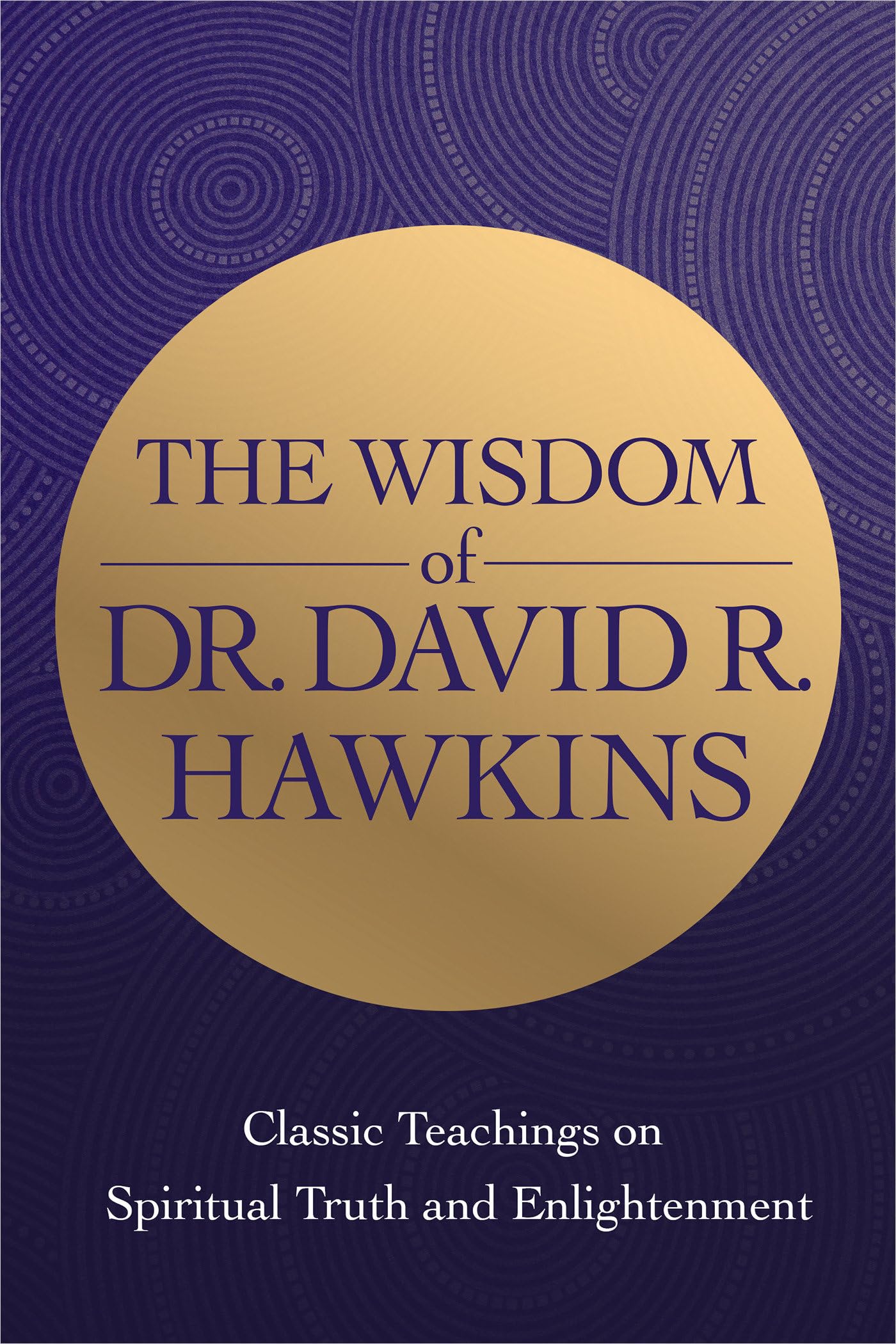The Wisdom of Dr. David R. Hawkins: Classic Teachings on Spiritual ...