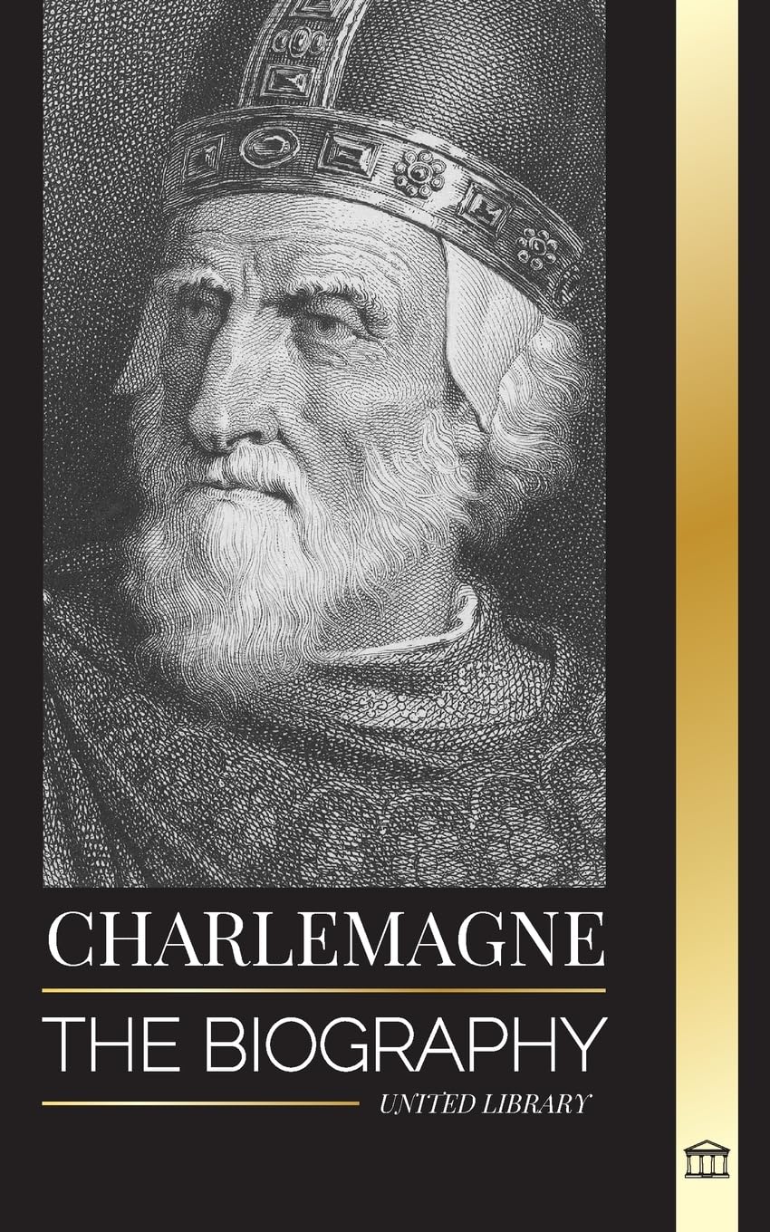 Charlemagne: The Biography of Europe's Monarch and his Holy Roman ...