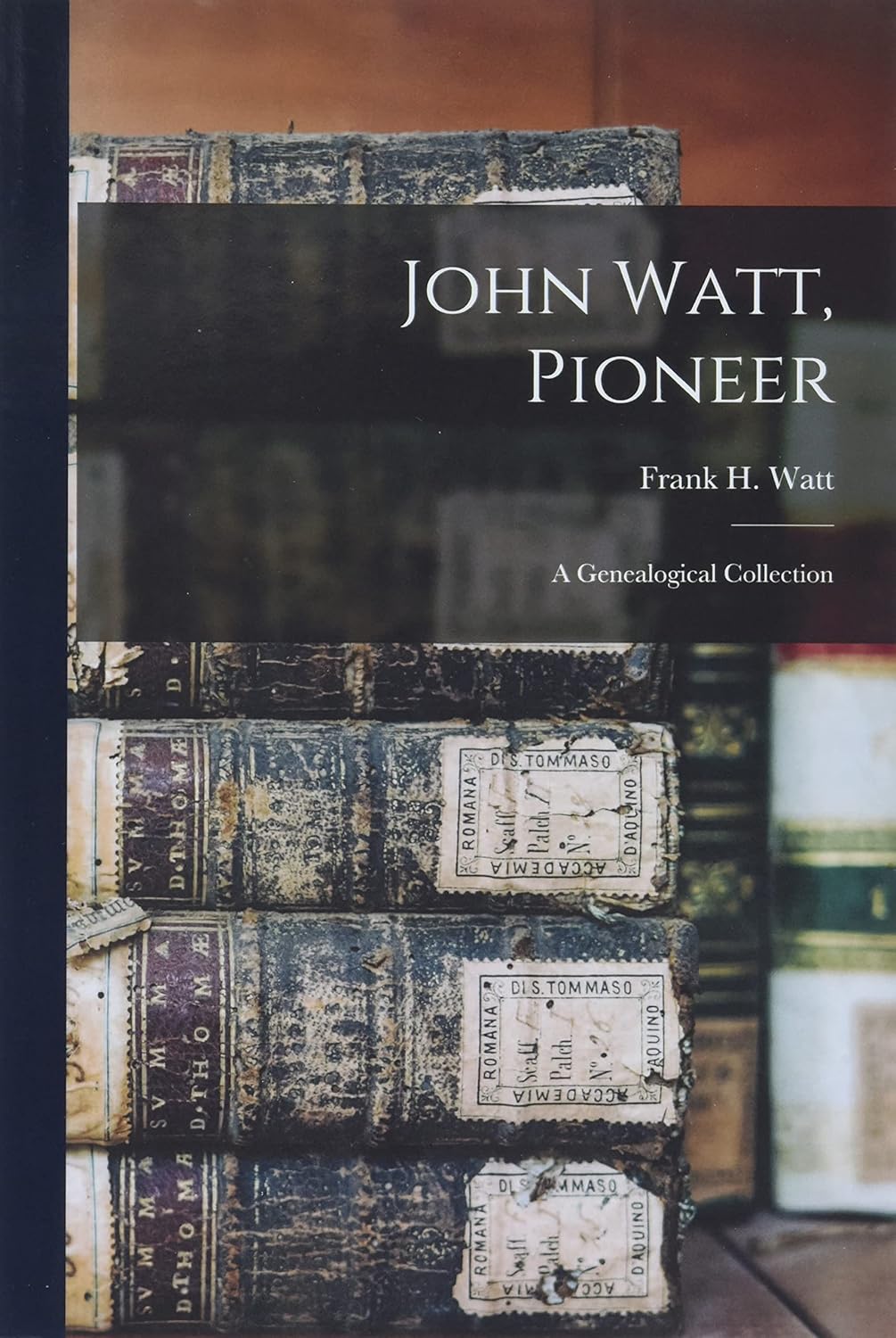 John Watt, Pioneer: a Genealogical Collection: Watt, Frank H (Frank ...