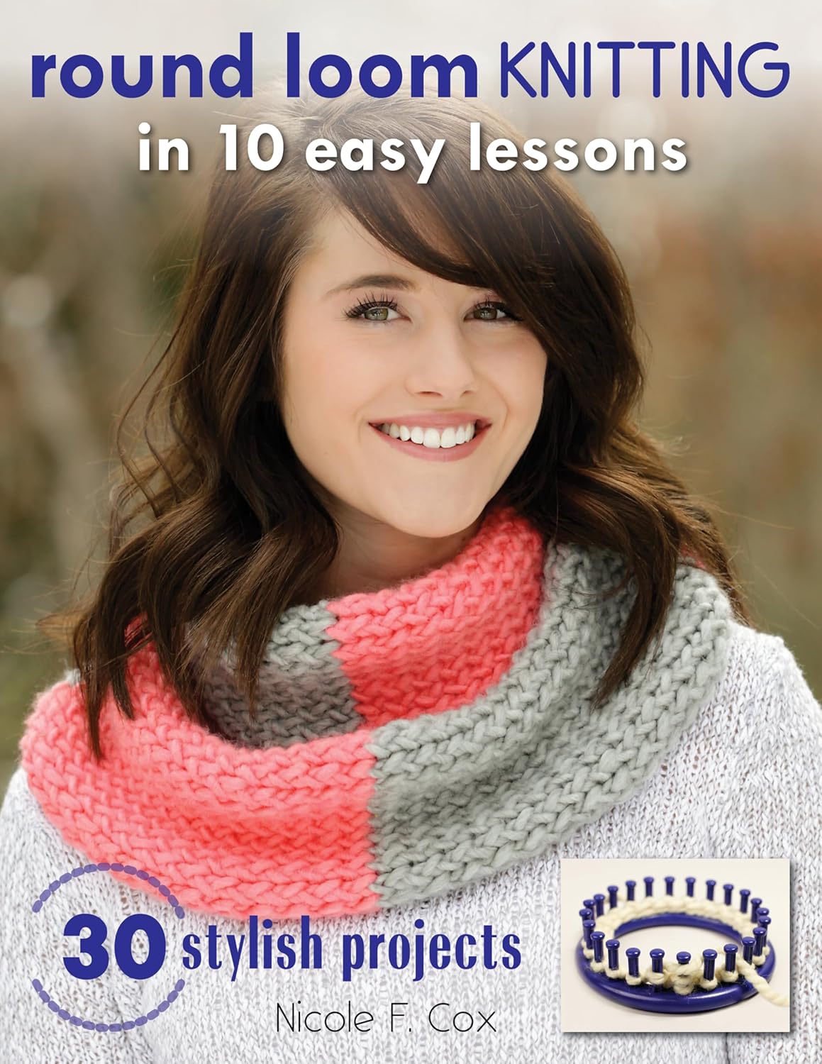 Round Loom Knitting in 10 Easy Lessons: 30 Stylish Projects: Cox ...