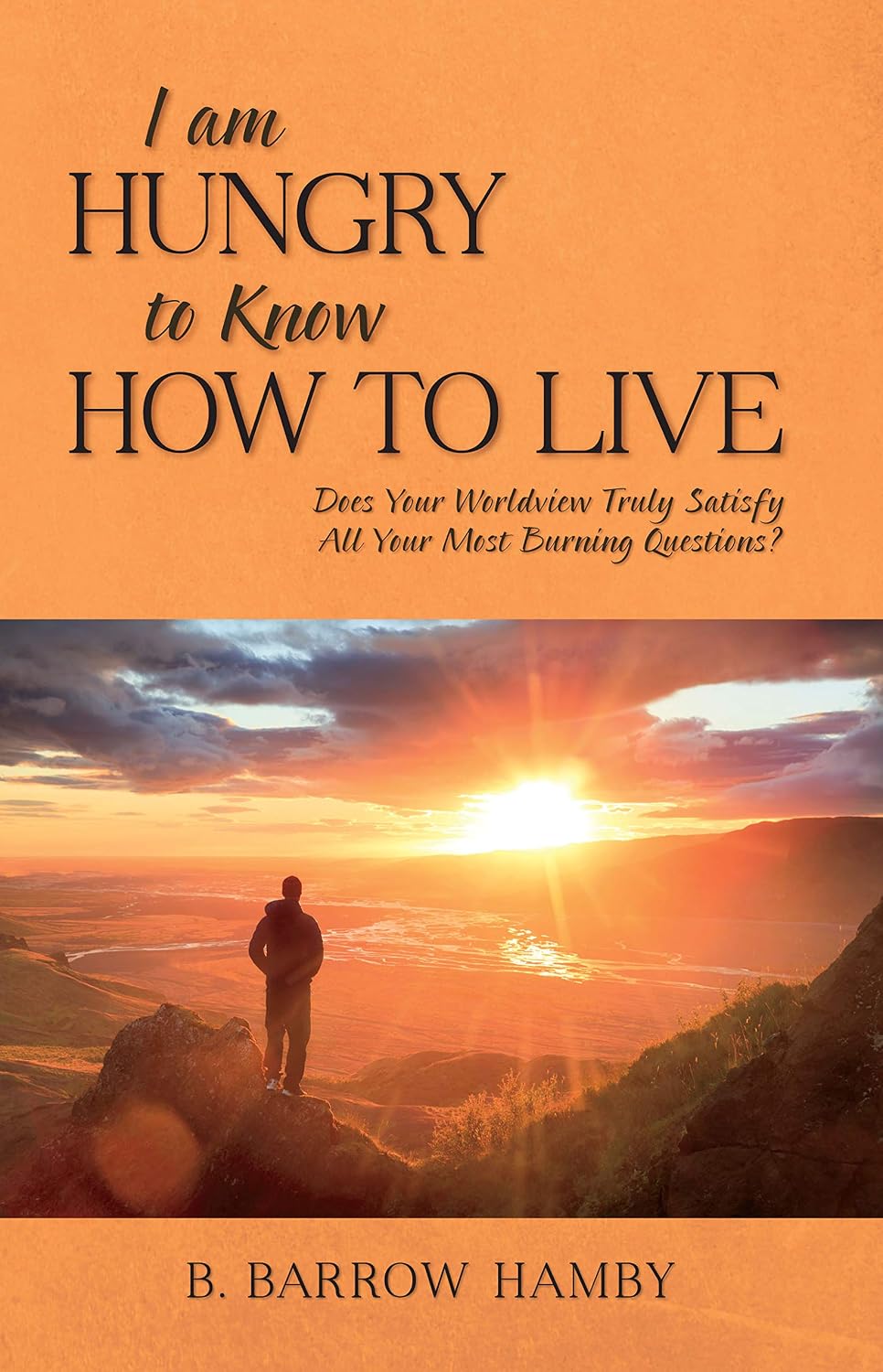I Am Hungry to Know How to Live: Does Your Worldview Truly Satisfy All ...