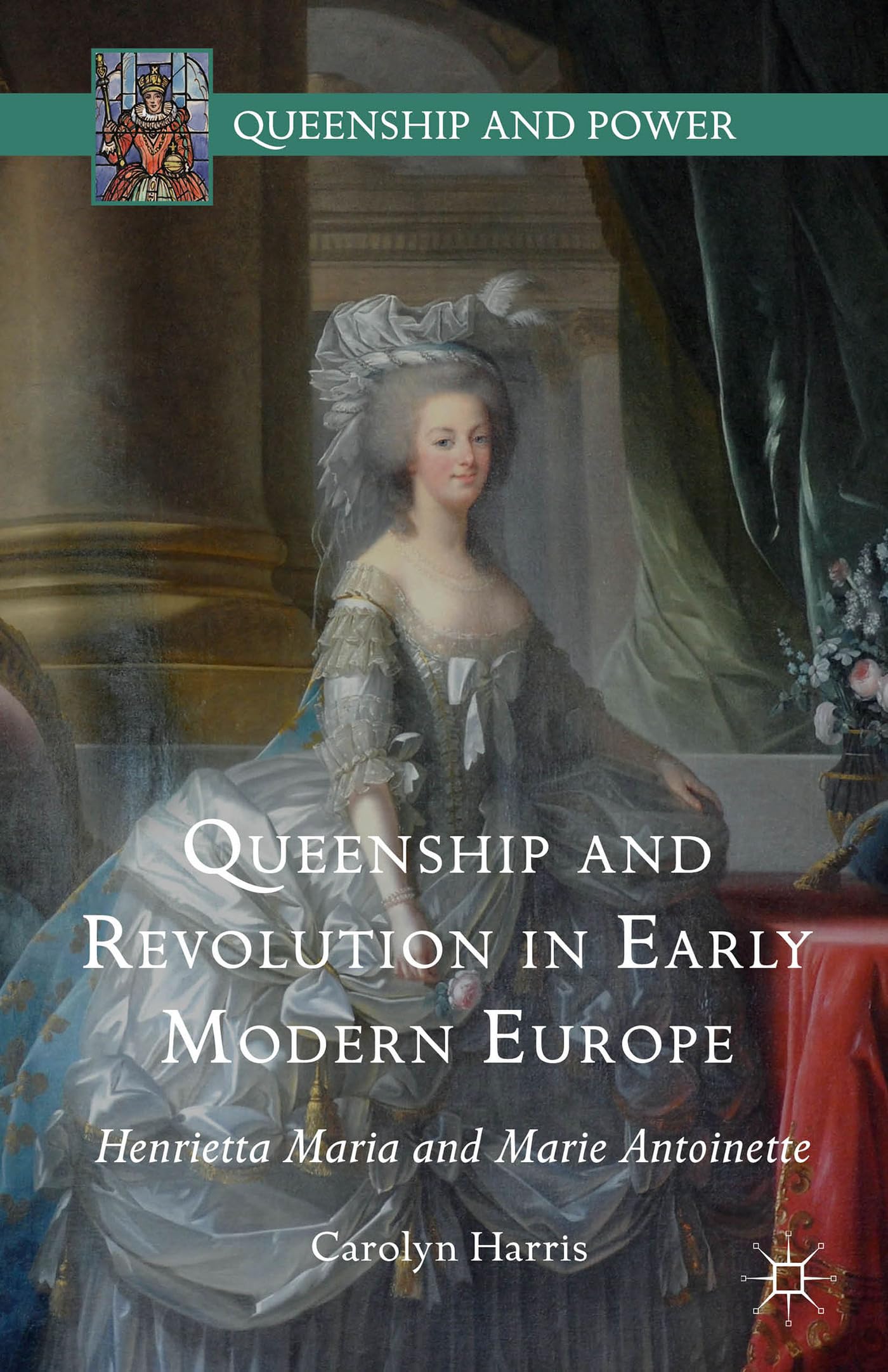Queenship and Revolution in Early Modern Europe: Henrietta Maria and ...