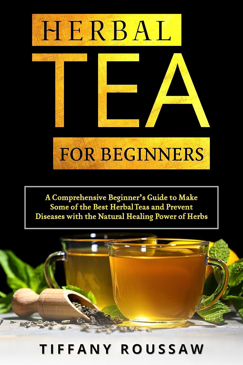 Herbal Tea for Beginners: A Comprehensive Beginner’s Guide to Make Some ...