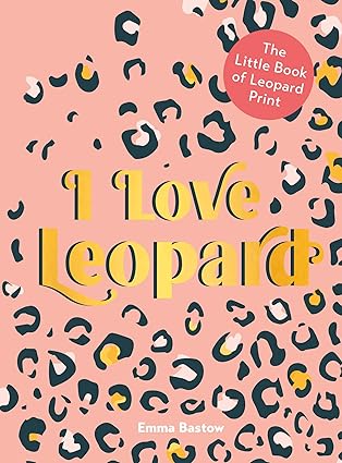 I Love Leopard: The Little Book of Leopard Print: Bastow, Emma ...