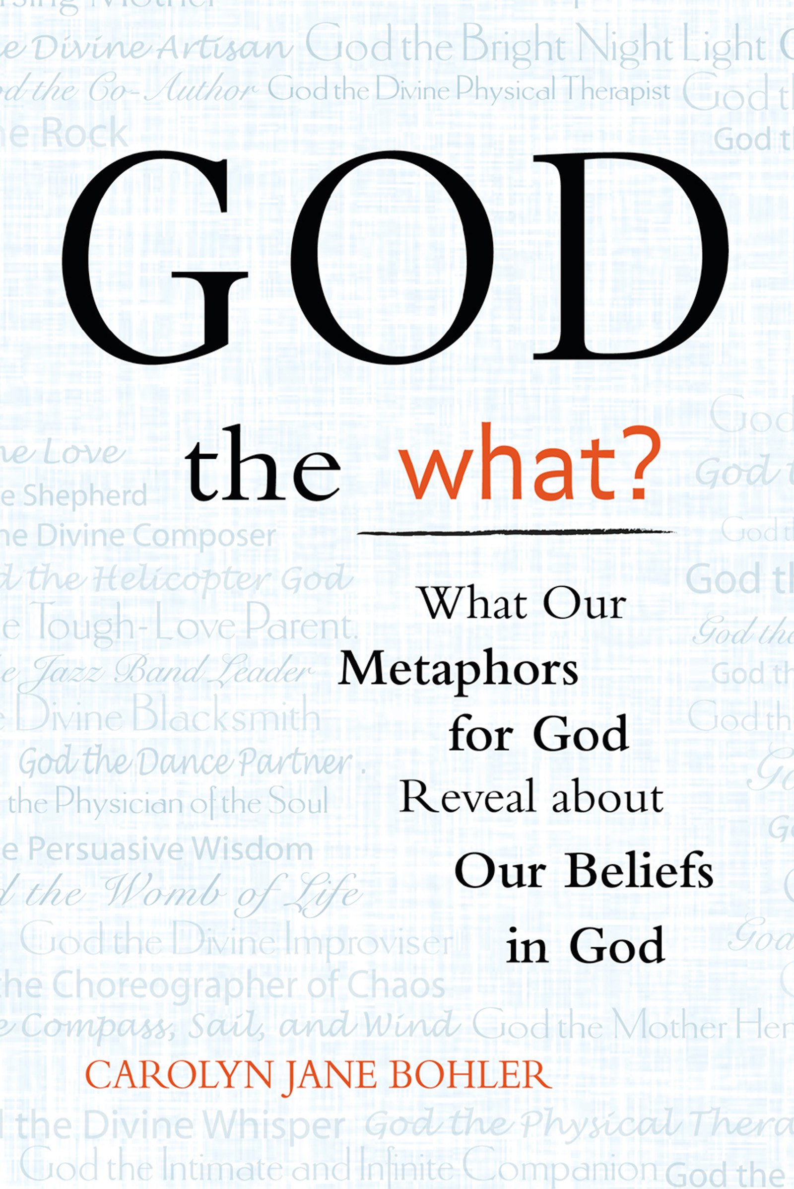 God the What?: What Our Metaphors for God Reveal about Our Beliefs in ...