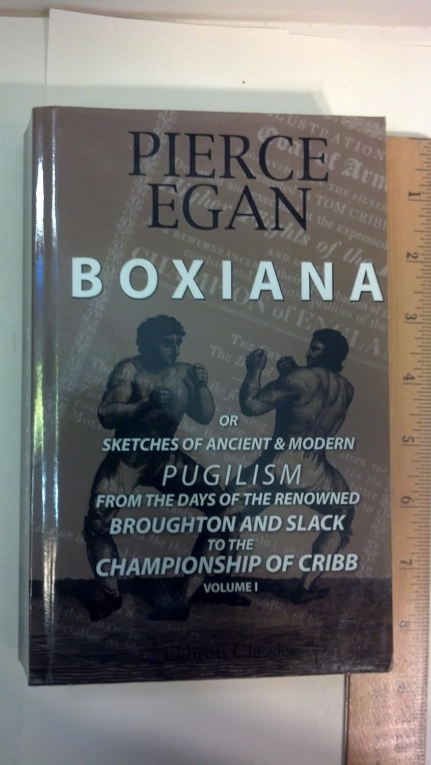 Boxiana; or, Sketches of Ancient and Modern Pugilism, from the Days of ...