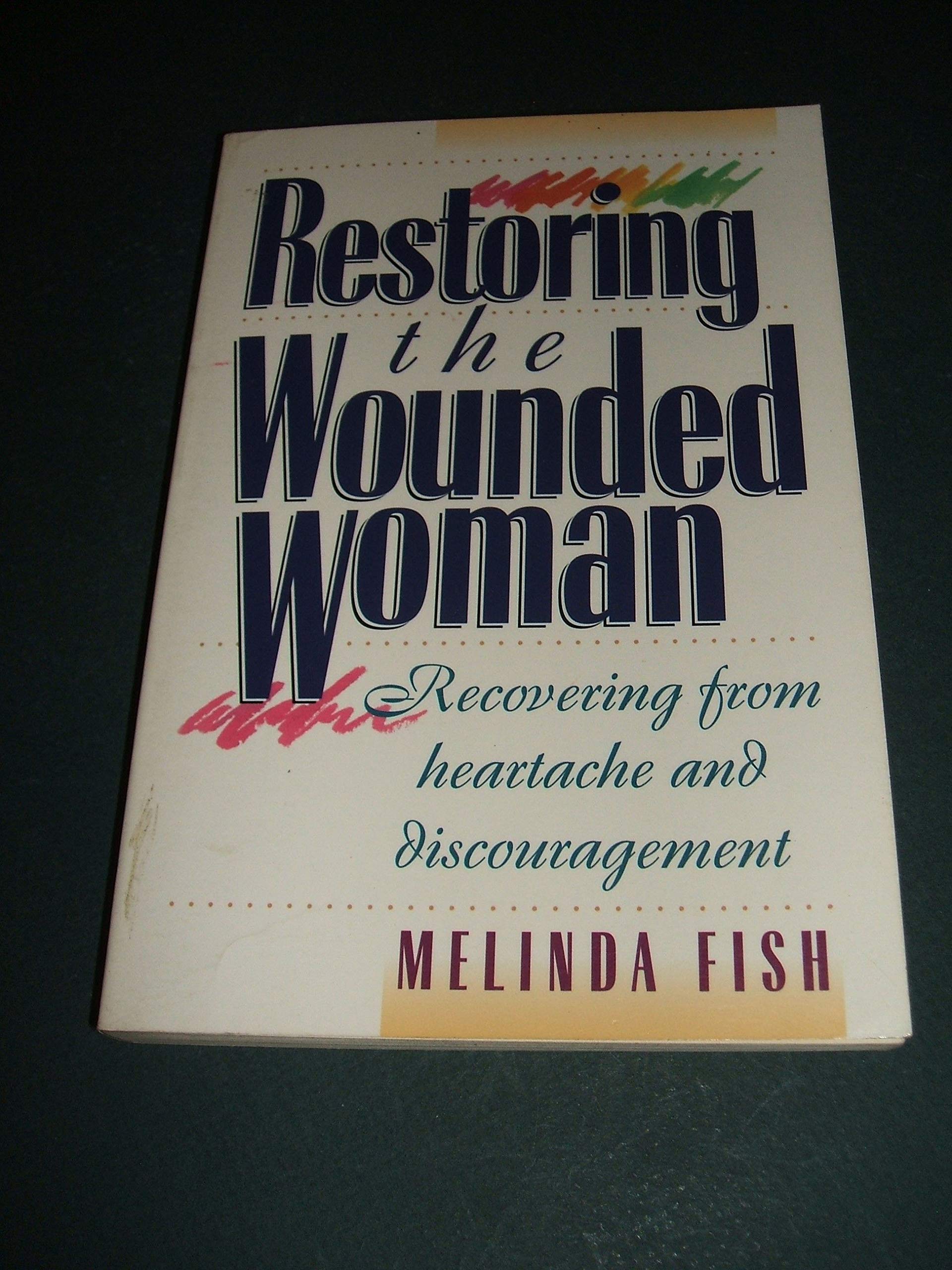 Restoring the Wounded Woman: Recovering from Heartache and ...