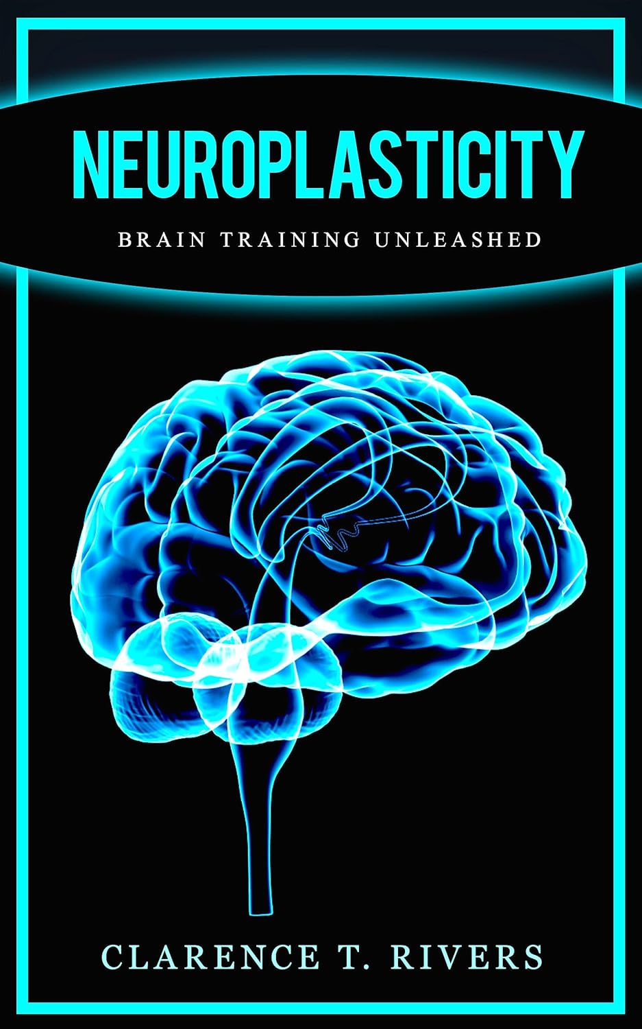 Neuroplasticity: Master the Art of Neuroplasticity and Brain Training ...