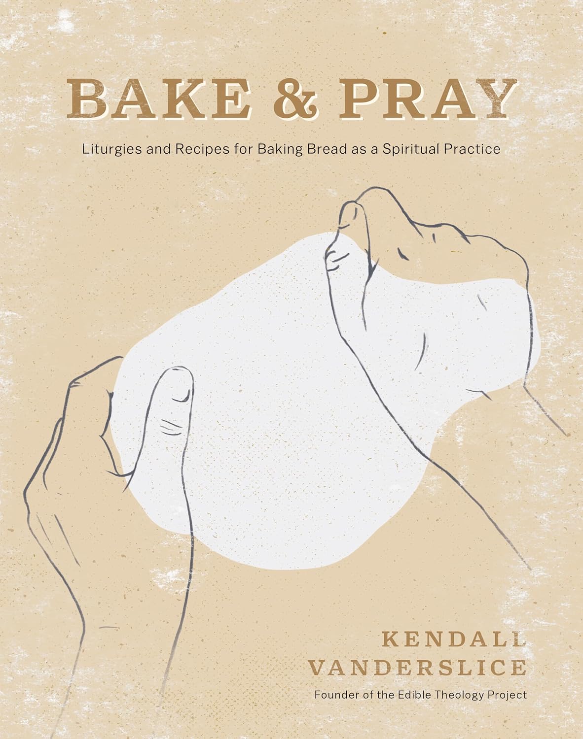 Bake & Pray: Liturgies and Recipes for Baking Bread as a Spiritual Practice: Vanderslice ...