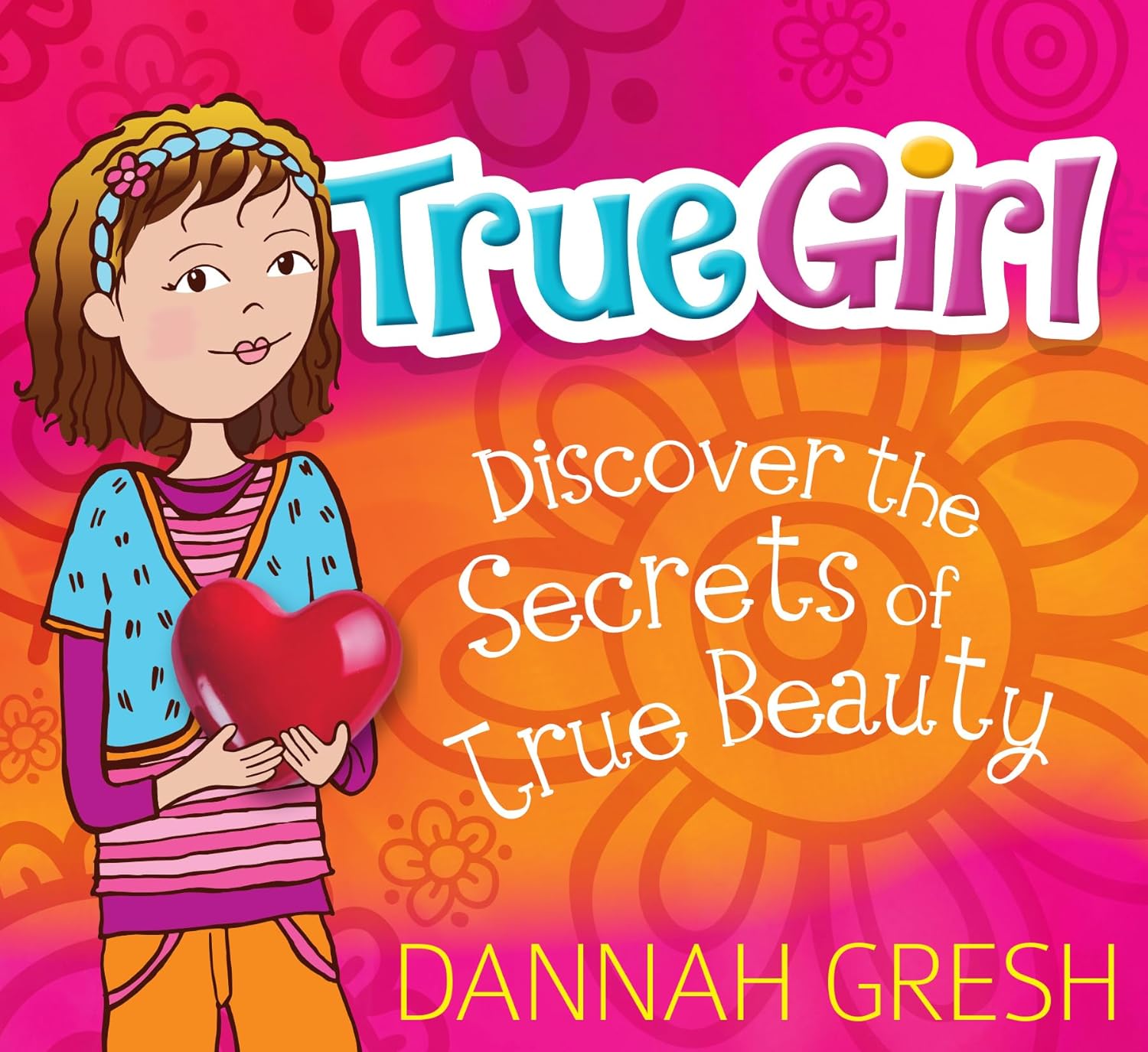 True Girl: Discover the Secrets of True Beauty: Gresh, Dannah ...