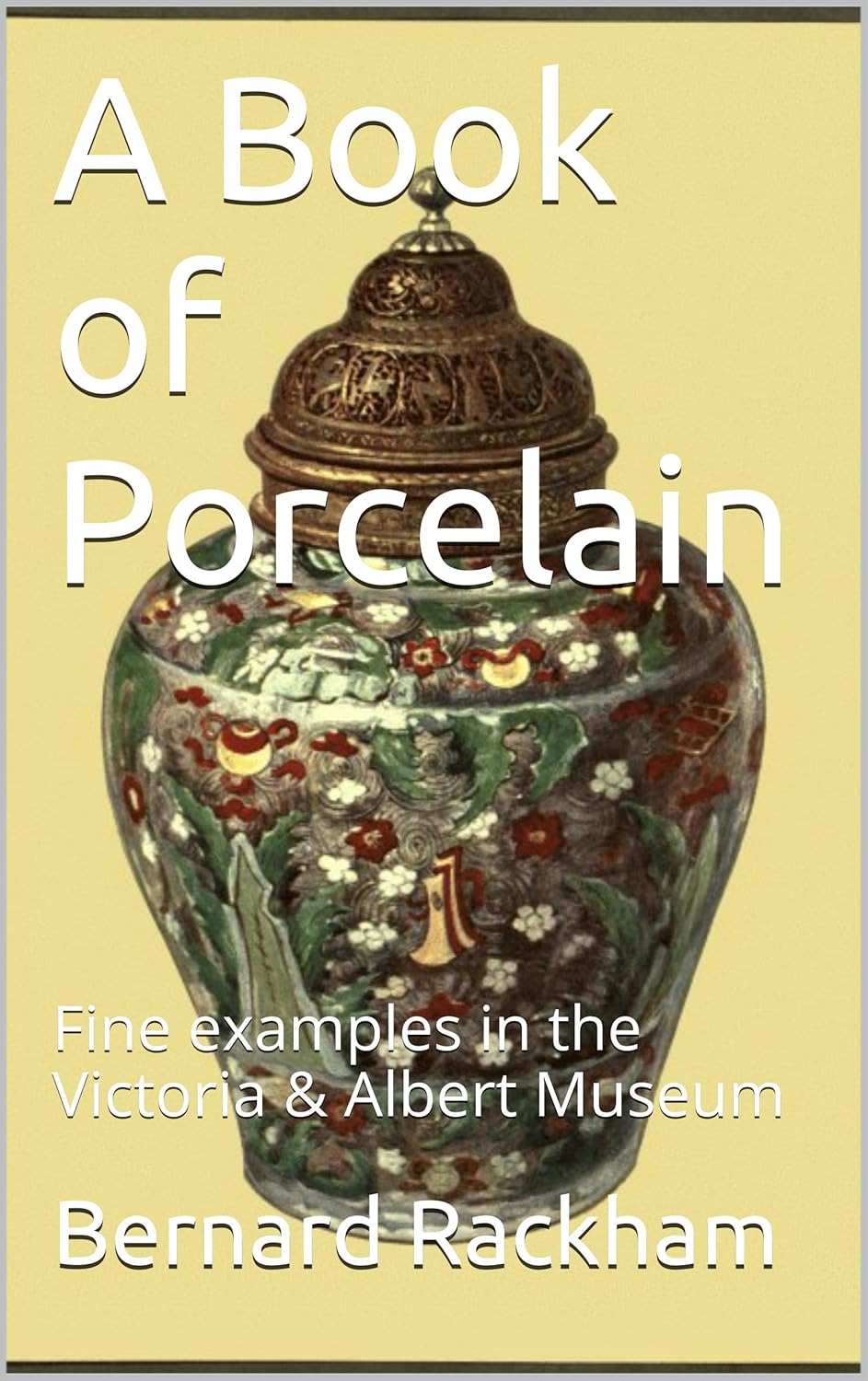 A Book of Porcelain: Fine examples in the Victoria & Albert Museum ...