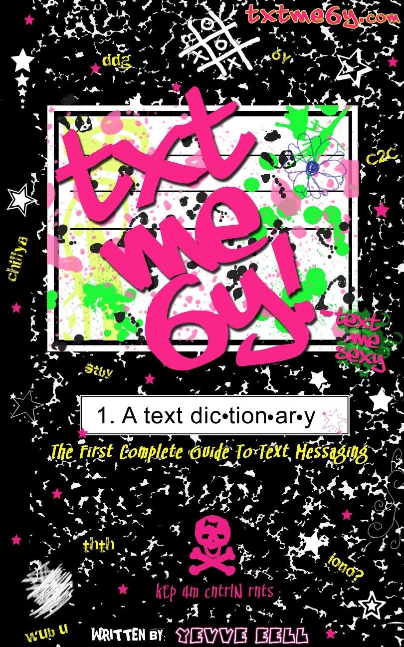 Txt Me 6y: The World's Only Complete Texting Dictionary: Eell, Yevve ...