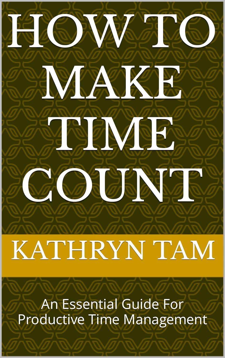 Amazon.com: HOW TO MAKE TIME COUNT: An Essential Guide For Productive ...