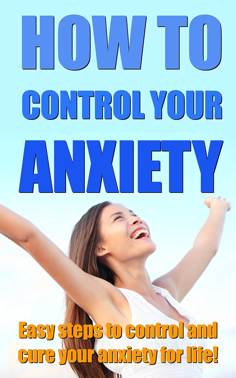 Amazon.com: How to Control Your Anxiety: Easy Steps to Control and Cure ...