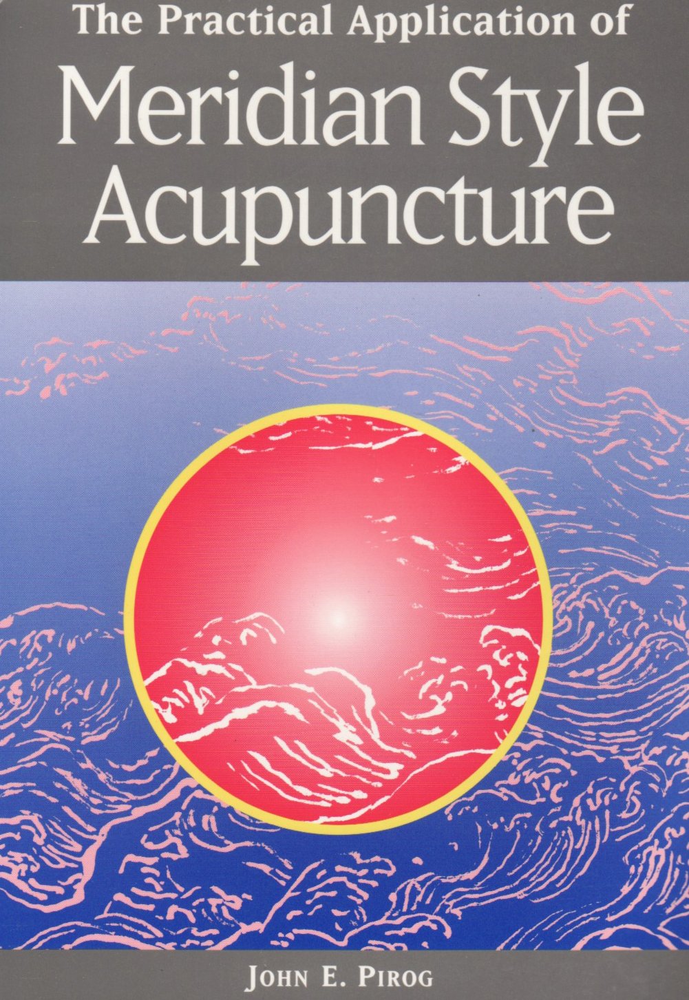 The Practical Application of Meridian Style Acupuncture: Pirog, John E ...