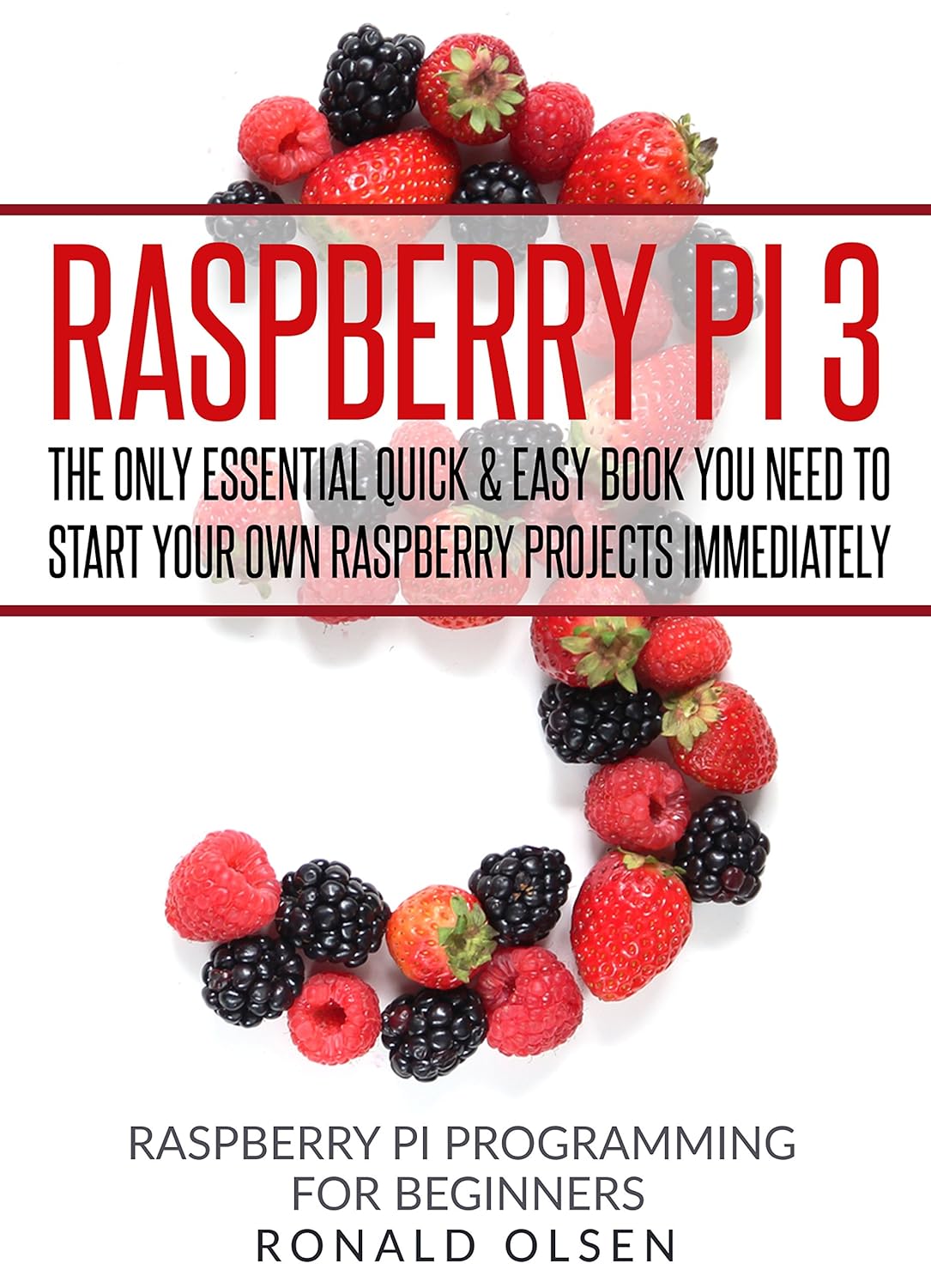 Raspberry Pi The Only Essential Book You Need To Start Your Own Raspberry Pi 3 Projects