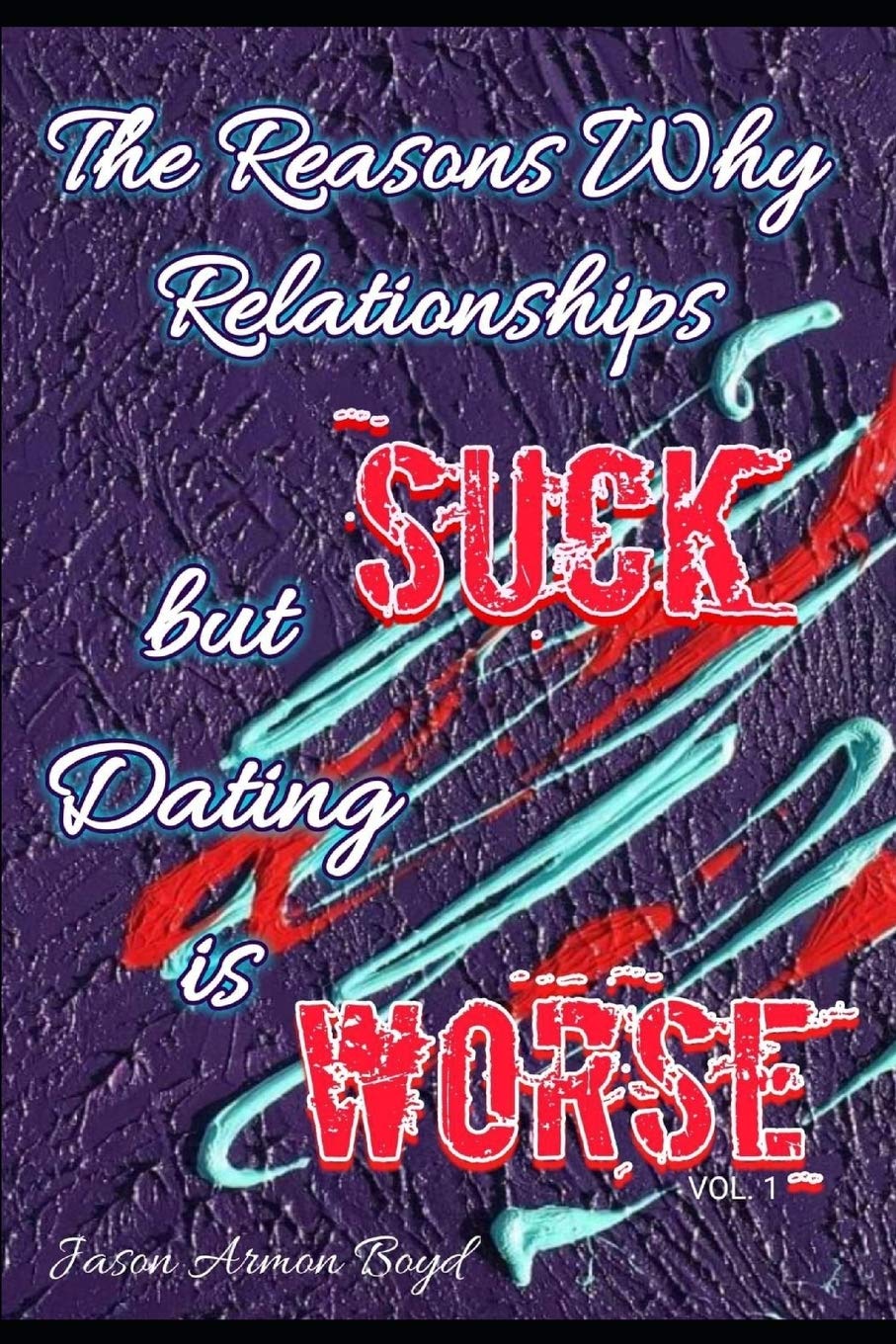 The Reasons Why Relationships Suck but Dating is Worse Vol I: Boyd ...