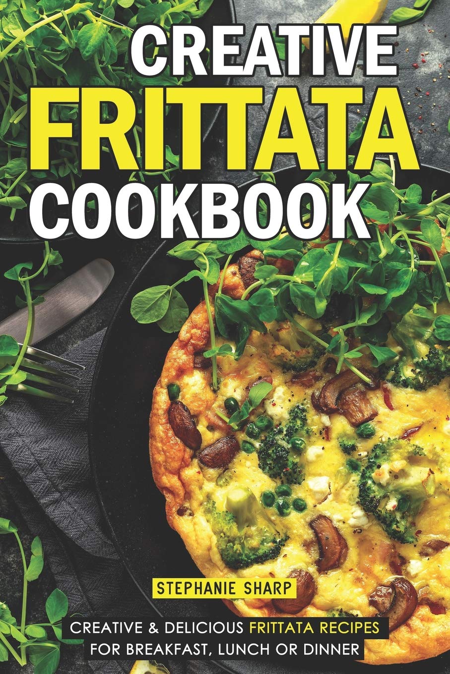 Creative Frittata Cookbook: Creative & Delicious Frittata Recipes for ...