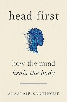 Head First: How The Mind Heals The Body: Santhouse, Alastair ...