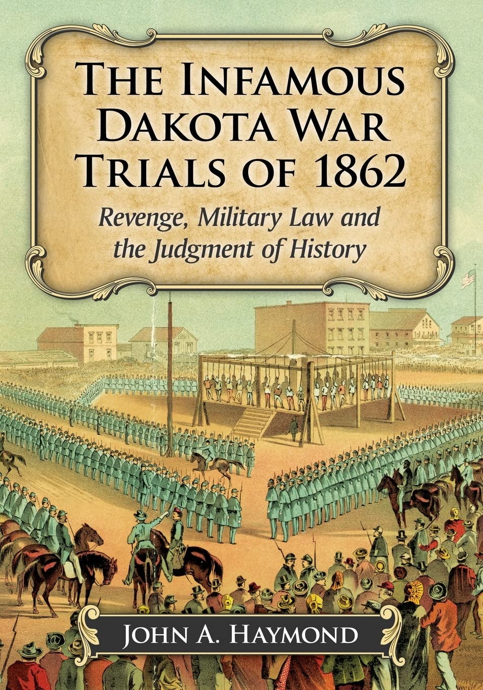 The Infamous Dakota War Trials of 1862: Revenge, Military Law and the ...